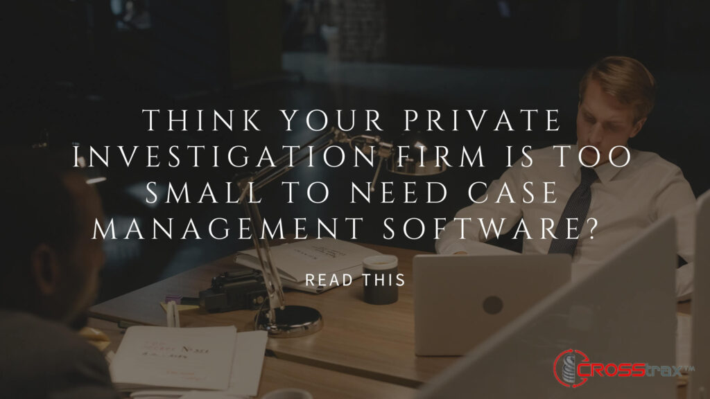 Think Your Private Investigation Firm Is Too Small to Need Case ...